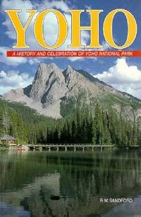 Yoho: A History and Celebration of Yoho National Park by Sandford, R. W ...