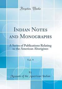 Indian Notes and Monographs, Vol. 9: A Series of Publications Relating ...