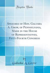 Speeches of Hon. Galusha A. Grow, of Pennsylvania, Made in the House of ...