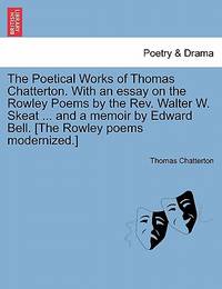 The Poetical Works of Thomas Chatterton. with an Essay on the Rowley ...