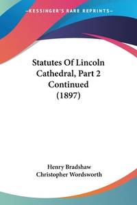 Statutes Of Lincoln Cathedral, Part 2 Continued (1897) by Henry ...