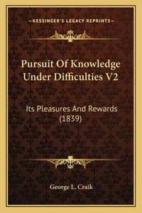 Pursuit Of Knowledge Under Difficulties V2: Its Pleasures And Rewards ...