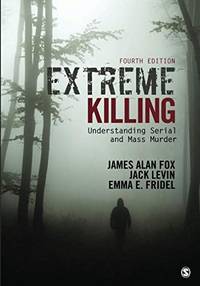 Extreme Killing: Understanding Serial and Mass Murder by James Alan Fox ...