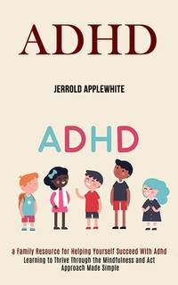 Adhd: Learning to Thrive Through the Mindfulness and Act Approach Made ...