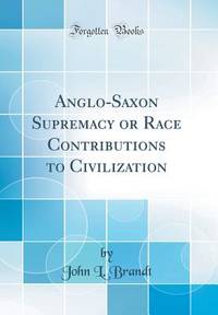 BIBLIO | Anglo-Saxon Supremacy or Race Contributions to Civilization ...