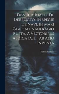 Diss. Iur. Inaug. De Derelicto, In Specie De Navi, In Mari Glaciali ...