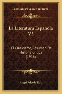 La Literatura Espanola V3: El Clasicismo, Resumen De Historia Critica (1916) (Spanish Edition ...