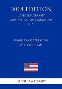 Public Transportation Safety Program (US Federal Transit Administration Regulation) (FTA) (2018 ...