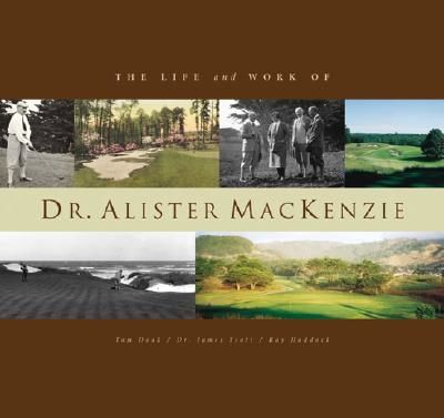 The Life and Work of Dr. Alister MacKenzie by Tom Doak; James S. Scott ...