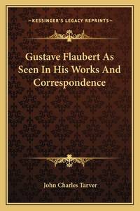 Gustave Flaubert As Seen In His Works And Correspondence by John ...