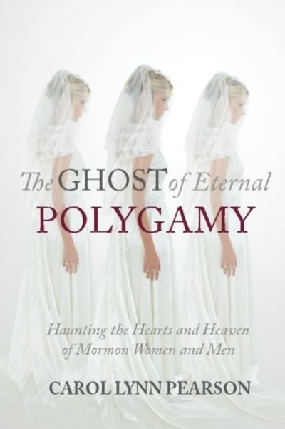 The Ghost of Eternal Polygamy: Haunting the Hearts and Heaven of Mormon ...