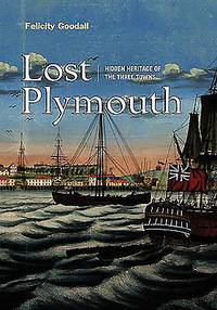 Lost Plymouth. the Hidden Heritage of the Three Towns by Felicity ...