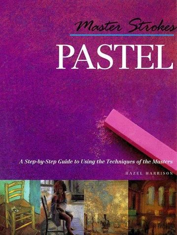Pastel : A Step-by-Step Guide to Using the Techniques of the Masters by ...