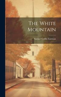 The White Mountain by Eastman, Samuel Coffin | Hardcover | 2023-07-18 ...