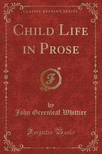 Child Life in Prose (Classic Reprint) by John Greenleaf Whittier ...