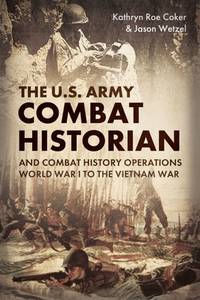 The U.S. Army Combat Historian and Combat History Operations: World War ...