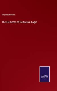 The Elements of Deductive Logic by Thomas Fowler | Hardcover | 2022-02-24 | Salzwasser-Verlag ...