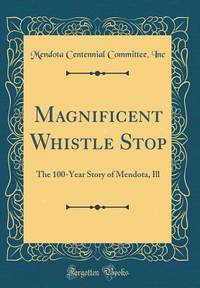 Magnificent Whistle Stop: The 100-Year Story of Mendota, Ill. (Classic ...