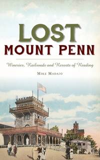 BIBLIO | Lost Mount Penn: Wineries, Railroads and Resorts of Reading by ...