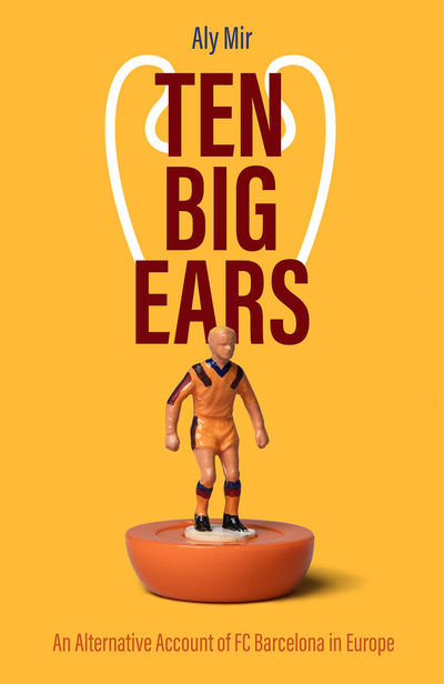 Ten Big Ears: An Alternative Account of FC Barcelona in Europe by Aly ...
