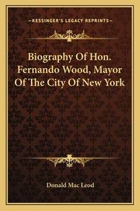 Biography Of Hon. Fernando Wood, Mayor Of The City Of New York de Mac ...