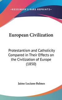 European Civilization: Protestantism and Catholicity Compared in Their ...