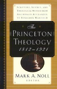 The Princeton Theology 1812-1921: Scripture, Science, and Theological Method from Archibald ...