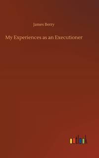 BIBLIO | My Experiences as an Executioner by James Berry | Hardcover ...
