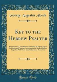 Key to the Hebrew Psalter: A Lexicon and Concordance Combined, Wherein ...