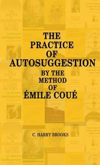 The Practice of Autosuggestion by the Method of Emile Coue by C Harry ...