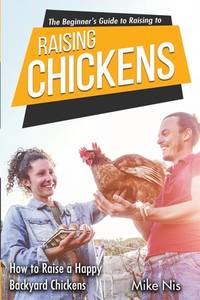 The Beginner's Guide to Raising Chickens: How to Raise a Happy Backyard Chickens by Dr Mike Nis ...