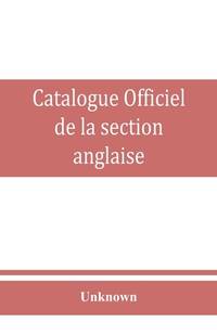 Catalogue officiel de la section anglaise: 1ere Partie by Unknown ...