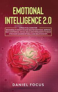 Emotional Intelligence 2.0: A Practical Guide for Beginners to Boost EQ ...