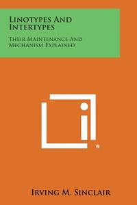 BIBLIO | Linotypes And Intertypes: Their Maintenance And Mechanism ...