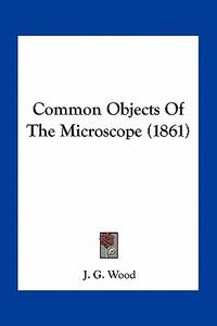 Common Objects Of The Microscope (1861) by Wood, J G | Paperback | 2010 ...