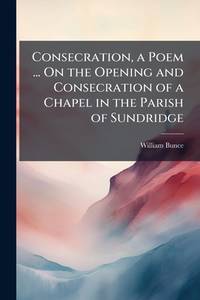 Consecration, a Poem ... on the Opening and Consecration of a Chapel in ...
