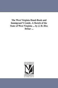 The West Virginia Hand-Book and Immigrant'S Guide. A Sketch of the ...