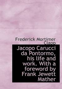 Jacopo Carucci Da Pontormo, His Life and Work. with a Foreword by Frank ...