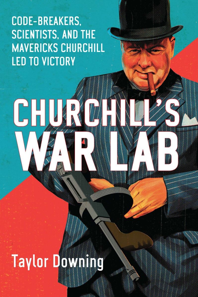 Churchill's War Lab : Code Breakers, Scientists, and the Mavericks ...