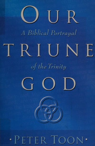 Our Triune God: A Biblical Portrayal of the Trinity by Peter Toon ...