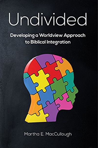 Undivided: Developing a Worldview Approach to Biblical Integration by ...