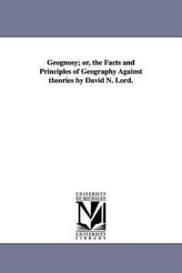 Geognosy; or, the Facts and Principles of Geography Against theories by ...