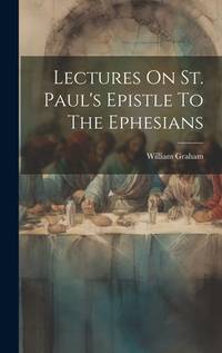 Lectures On St. Paul's Epistle To The Ephesians by William Graham ...