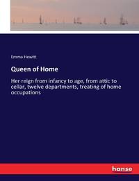Queen of Home: Her reign from infancy to age, from attic to cellar ...
