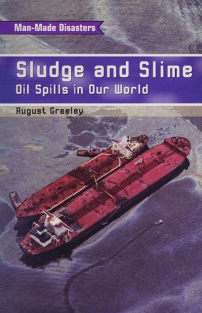 Sludge and Slime : Oil Spills in Our World by August Greeley - from ...