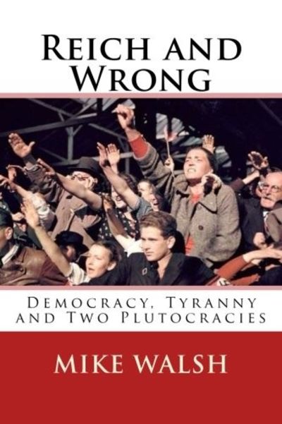 Reich and Wrong: Democracy, Tyranny and Two Plutocracies by Mike Walsh ...