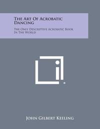 The Art of Acrobatic Dancing: The Only Descriptive Acrobatic Book in ...