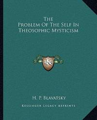 The Problem Of The Self In Theosophic Mysticism by H. P. Blavatsky ...