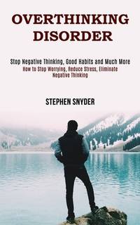 Overthinking Disorder: How to Stop Worrying, Reduce Stress, Eliminate Negative Thinking (Stop ...