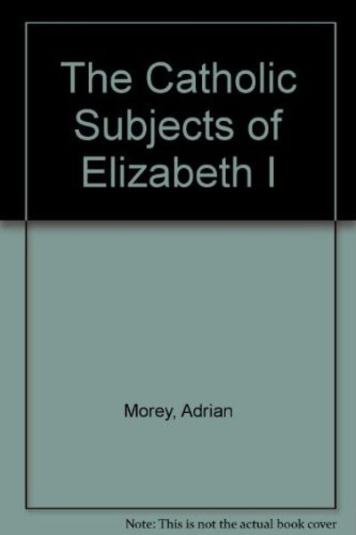 The Catholic Subjects of Elizabeth I by Adrian Morey | Hardcover | 1978 ...